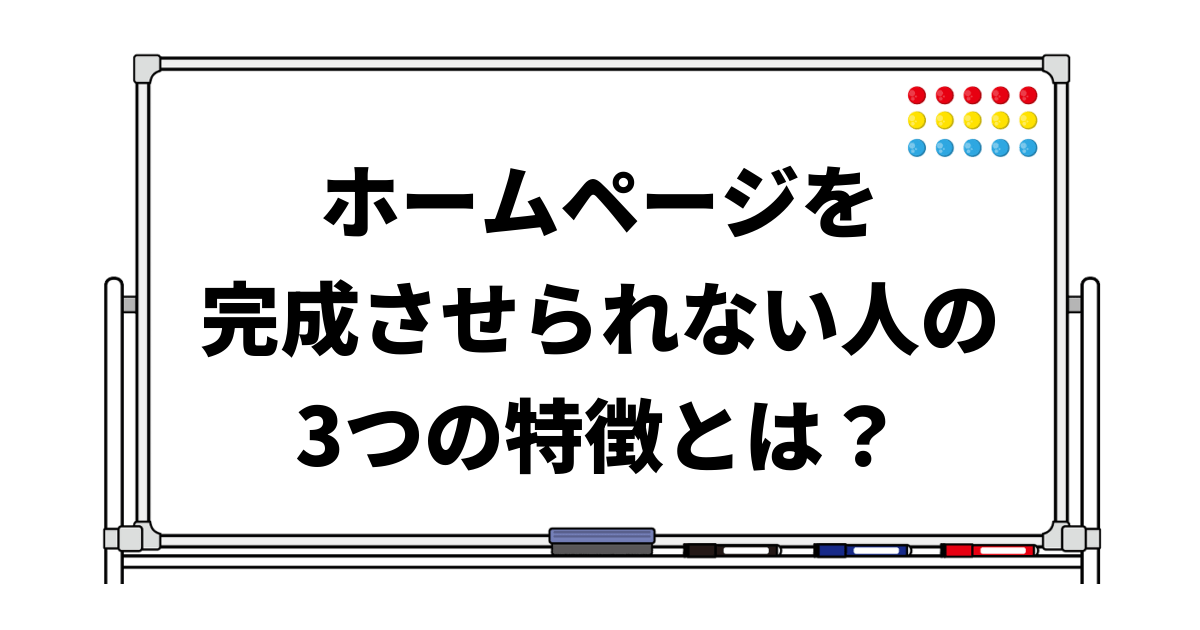 ホームページを完成させられない人の3つの特徴とは? ゼロからわかるホームページの作り方